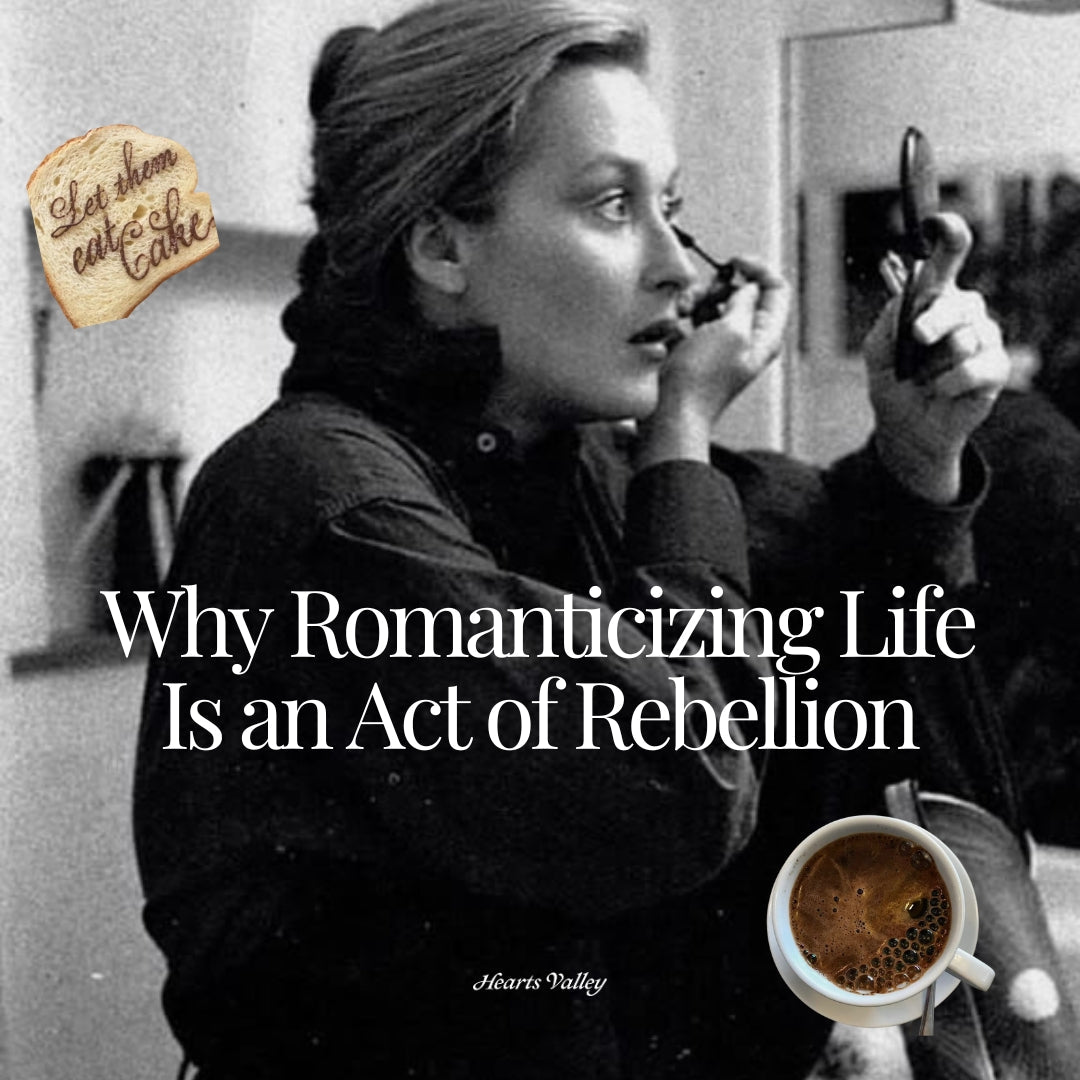 Why Romanticizing Life Is an Act of Rebellion – Hearts Valley